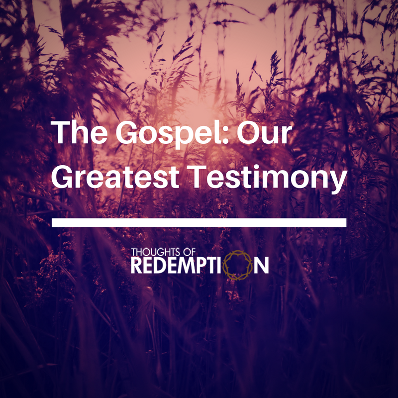 The Gospel: Our Greatest Testimony – Thoughts Of Redemption