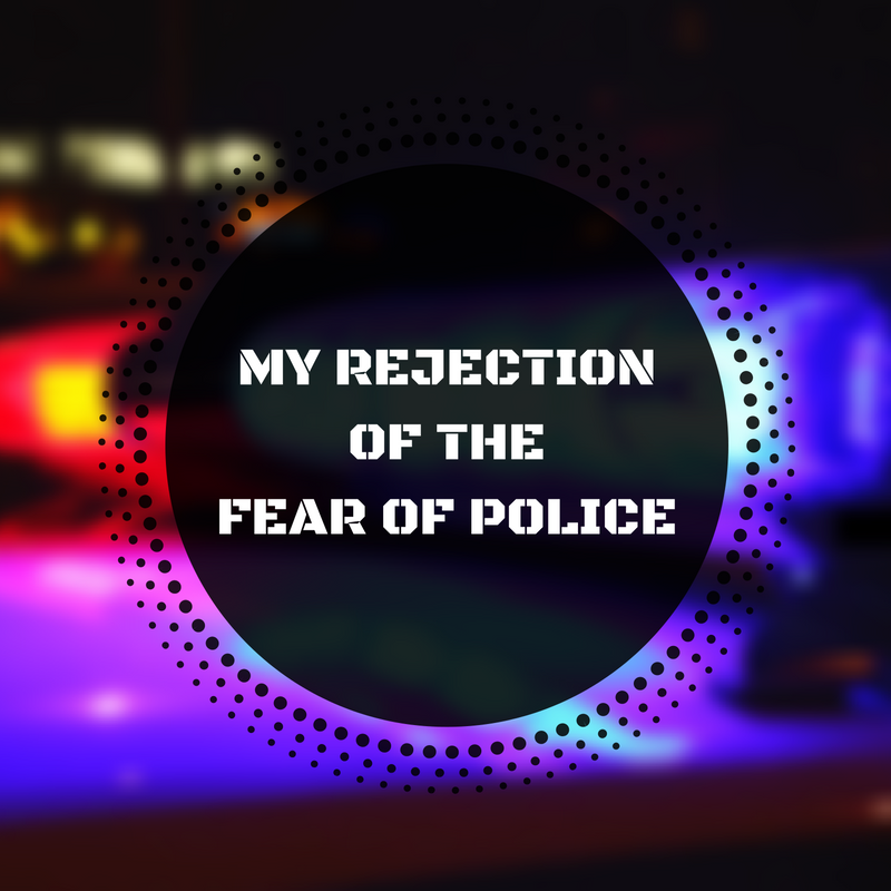 My Rejection Of The Fear Of Police – Thoughts Of Redemption