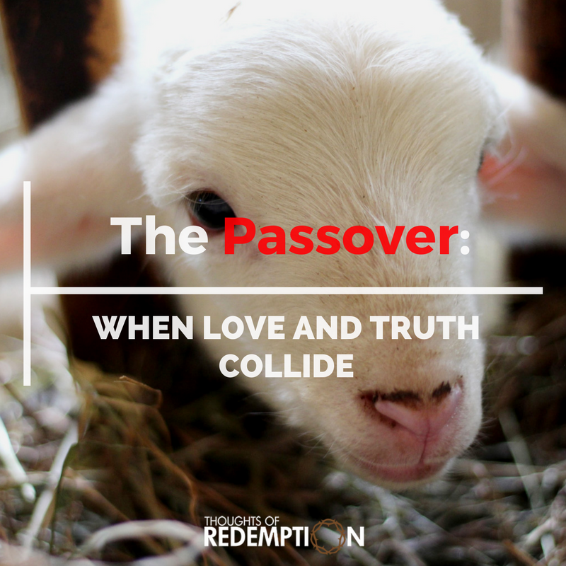 The Passover: Where Love and Truth Collide – Thoughts Of Redemption
