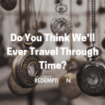 Do You Think We’ll Ever Travel Through Time? – Thoughts Of Redemption